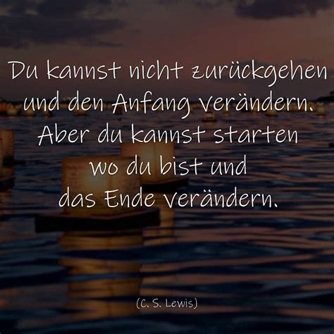 Du kannst nicht zurückgehen und den Anfang verändern Aber du kannst