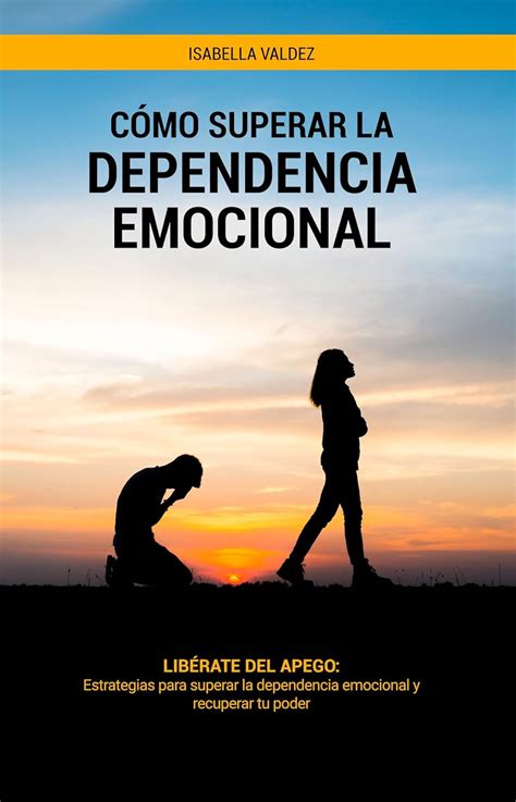 C Mo Superar La Dependencia Emocional Lib Rate Del Apego Estrategias