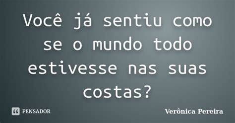 Você já sentiu como se o mundo todo Verônica Pereira Pensador
