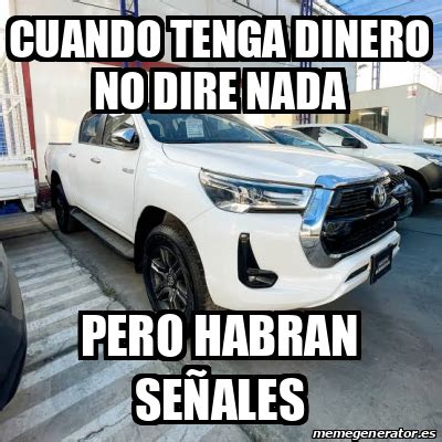 Meme Personalizado Cuando Tenga Dinero No Dire Nada Pero Habran
