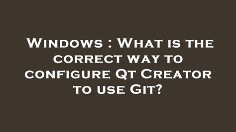 Windows What Is The Correct Way To Configure Qt Creator To Use Git
