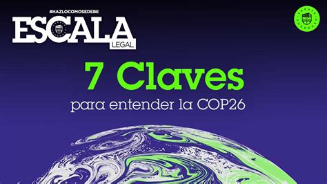 Siete Claves Para Entender La COP26 ESCALA LEGAL
