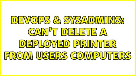 DevOps SysAdmins Can T Delete A Deployed Printer From Users