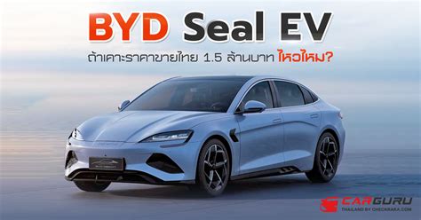 BYD SEAL EV เตรยมขายในไทย ถาเคาะท 1 5 ลบ ไหวไหม เชคราคา คอม