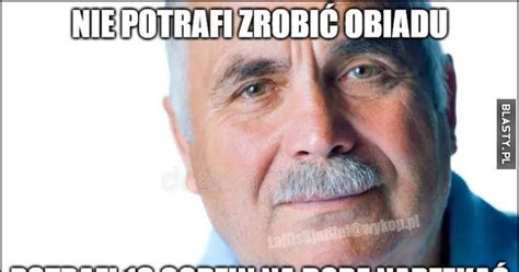 Stary chłop nie potrafi zrobić obiadu potrafi 16 godzin na dobę