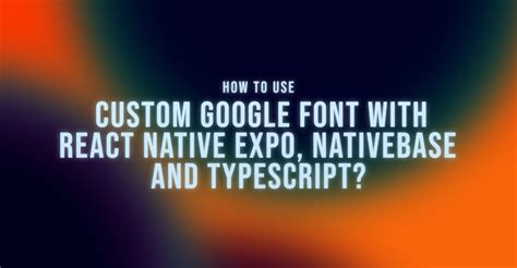 How To Use Custom Google Font With React Native Expo NativeBase And