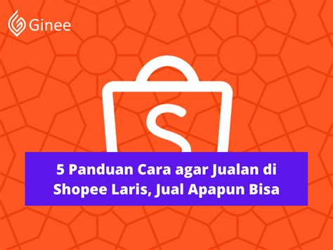 5 Panduan Cara Agar Jualan Di Shopee Laris Jual Apapun Bisa Ginee