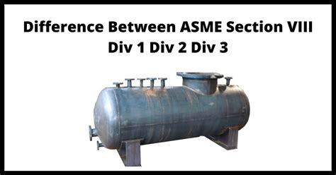 What Is The Difference Between Asme Section Viii Div Div And Div