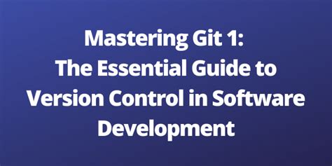 [mastering git] the essential guide to version control in software development
