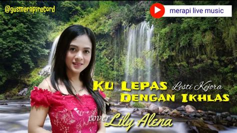 Ku Lepas Dengan Ikhlas Lesti Kejora Cover Lily Alena Official