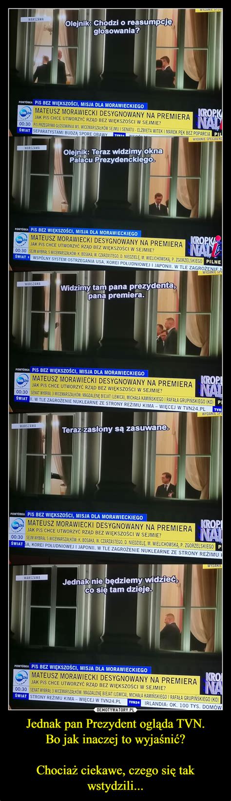 Jednak Pan Prezydent Ogl Da Tvn Bo Jak Inaczej To Wyja Ni Chocia