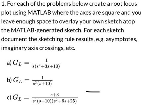 solved 1 for each of the problems below create a root locus plot using matlab where the axes