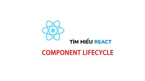 T M Hi U V Component Life Cycle Trong Reactjs Nodemy H C Vi N O