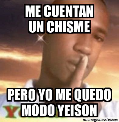 Meme Personalizado Me Cuentan Un Chisme Pero Yo Me Quedo Modo Yeison