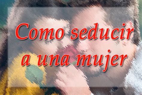Como Seducir A Una Mujer Más Fácil Que Nunca