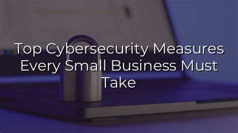 Top Cybersecurity Measures Every Small Business Must Take
