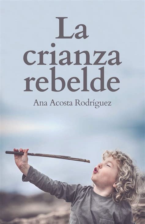 Buy La Crianza Rebelde Educar Desde El Respeto La Consciencia Y La