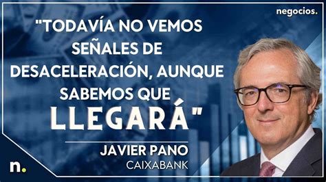 Javier Pano CaixaBank Todavía no vemos señales de desaceleración