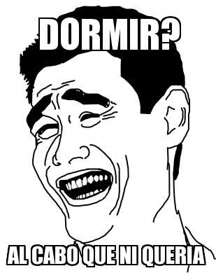 Meme Maker DORMIR AL CABO QUE NI QUERIA Meme Generator
