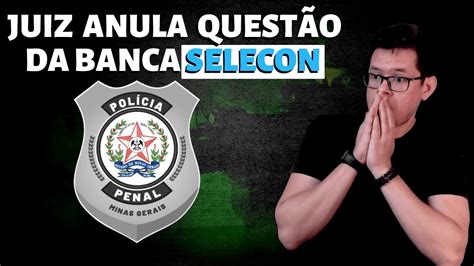 JUIZ ANULA QUESTÃO DA BANCA SELECON CONCURSO DA POLÍCIA PENAL MG