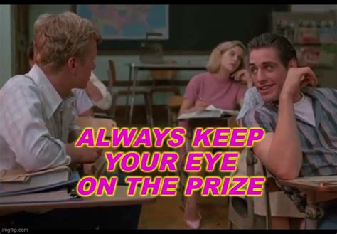 Always Keep Your Eye On The Prize Imgflip
