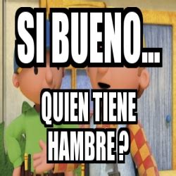 Meme Personalizado Si Bueno Quien Tiene Hambre 30516449