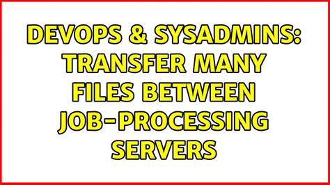 DevOps SysAdmins Transfer Many Files Between Job Processing Servers