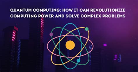 quantum computing how it can revolutionize computing power and solve complex problems