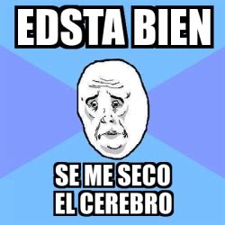 Meme Okay Guy Edsta Bien Se Me Seco El Cerebro 6799074