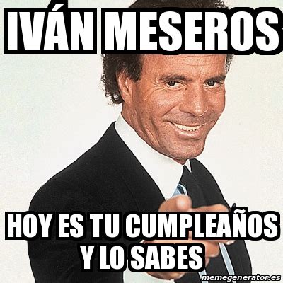 Meme Julio Iglesias IvÃn meseros Hoy es tu cumpleaÃos y lo sabes
