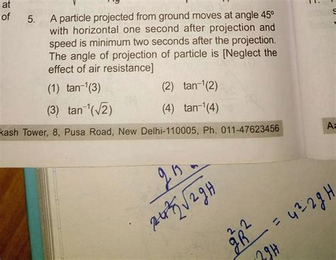 5 a particle projected from ground moves angle 45° with horizontal one second after projection