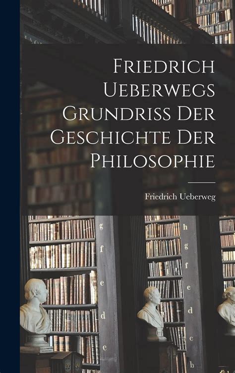 Friedrich Ueberwegs Grundriss Der Geschichte Der Philosophie Ueberweg
