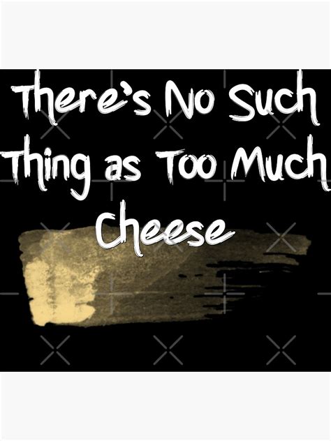 There S No Such Thing As Too Much Cheese Poster For Sale By