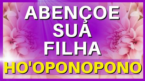 HO OPONOPONO PARA ABENÇOAR NOSSAS FILHAS 7 DIAS PARA ABENÇOAR E
