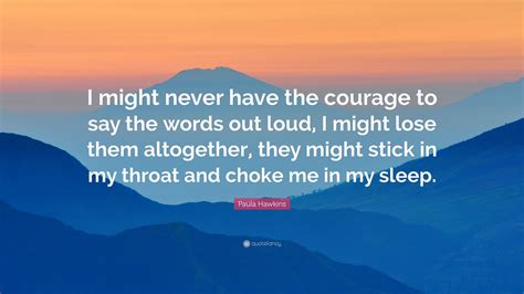 Paula Hawkins Quote I Might Never Have The Courage To Say The Words