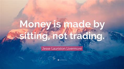 Jesse Lauriston Livermore Quote Money Is Made By Sitting Not Trading