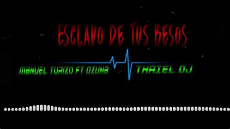 Esclavo De Tus Besos Remix Manuel Turizo Ft Ozuna Thaiel Dj Youtube