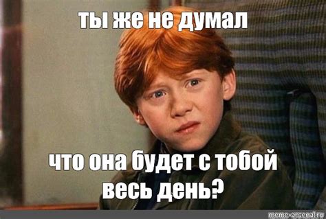 Meme ты же не думал что она будет с тобой весь день All Templates
