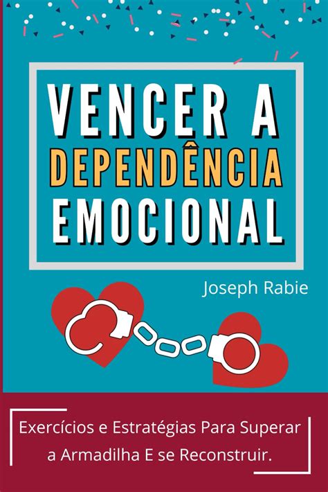 Vencer A Dependência Emocional Exercícios e Estratégias Para Superar a