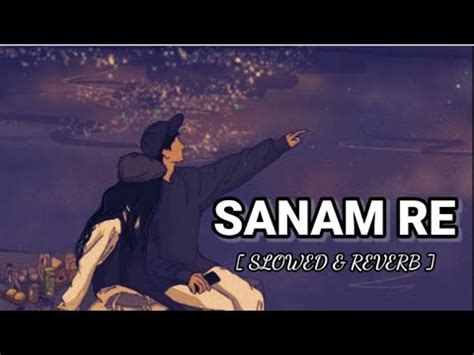 Sanam Re Slowed And Reverb Arijit Singh Mithoon Youtube