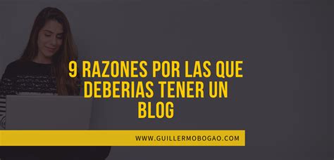 9 Razones Por Las Que Tu Negocio Debe Tener Un Blog Guillermo Bogao