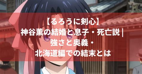 るろうに剣心神谷薫の結婚と息子死亡説 強さと奥義北海道編での結末とは