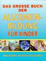 Das Grosse Buch der Allgemeinbildung für Kinder Was Kinder wirklich