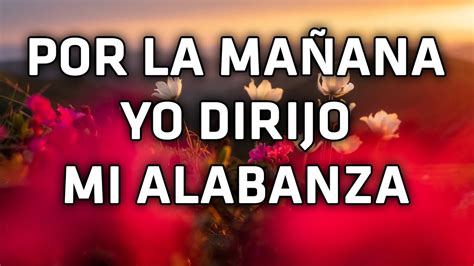 Por La Mañana Yo Dirijo Mi Alabanza Himnos Preciosos Originales Que