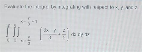 solved evaluate the integral by integrating with respect to
