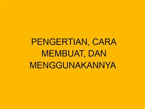 Pengertian Cara Membuat Dan Menggunakannya