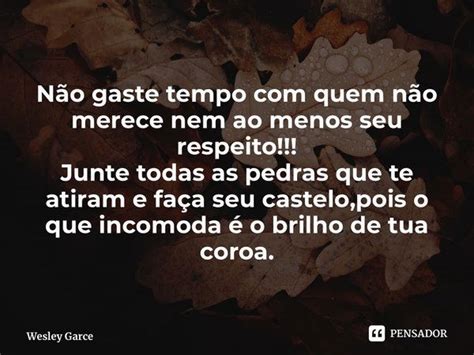 Não gaste tempo quem não merece Wesley Garcelli Pensador