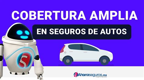 Cobertura Amplia Qué Cubre el Seguro de Cobertura Amplia Ahorra