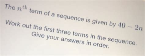 solved the n th term of a sequence is given by 40 2n work out the first three terms in the