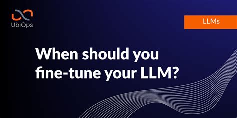 When Should You Fine Tune Your Llm In Ubiops Ai Model